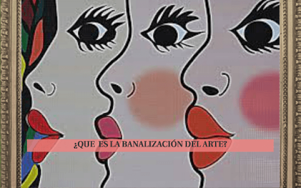 Banalización Del Arte - Concepto Y Situaciones | Significadosde.net